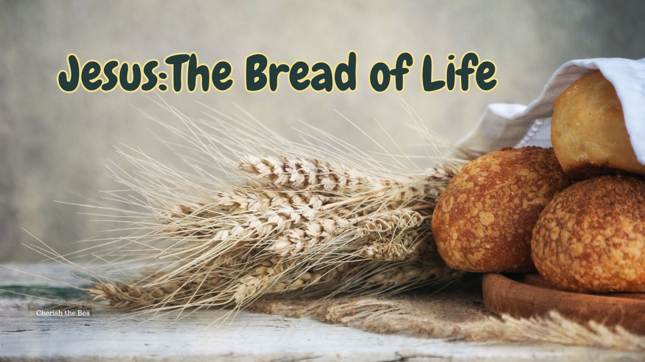 Jesus: The Bread of Life - Cherish the Best